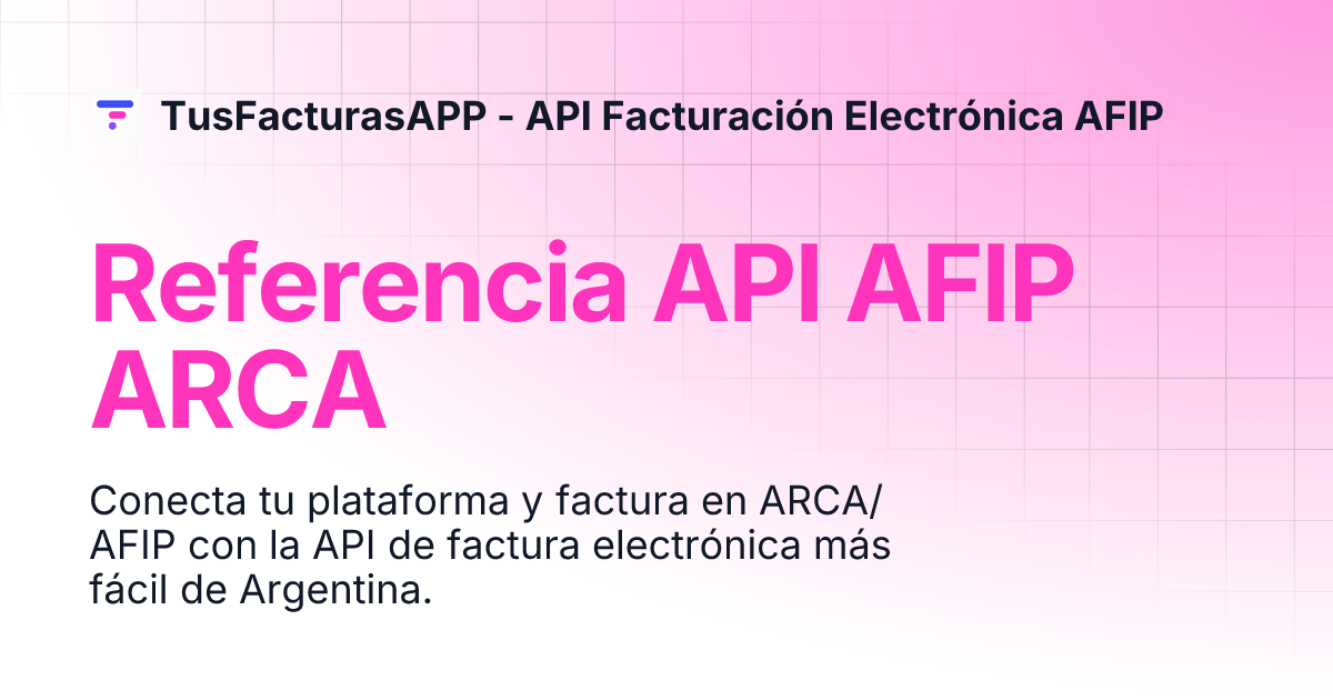 Referencia API AFIP ARCA | TusFacturasAPP - API Facturación Electrónica ...